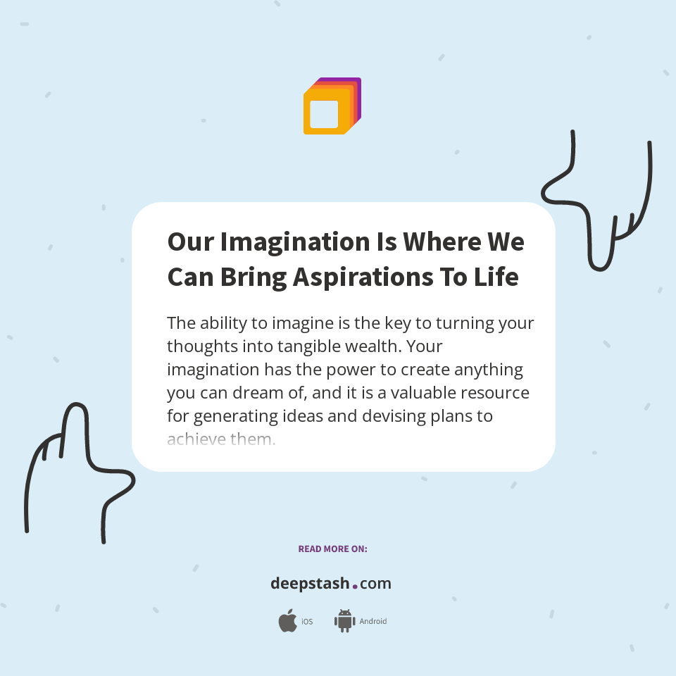 Our Imagination Is Where We Can Bring Aspirations To Life - Deepstash