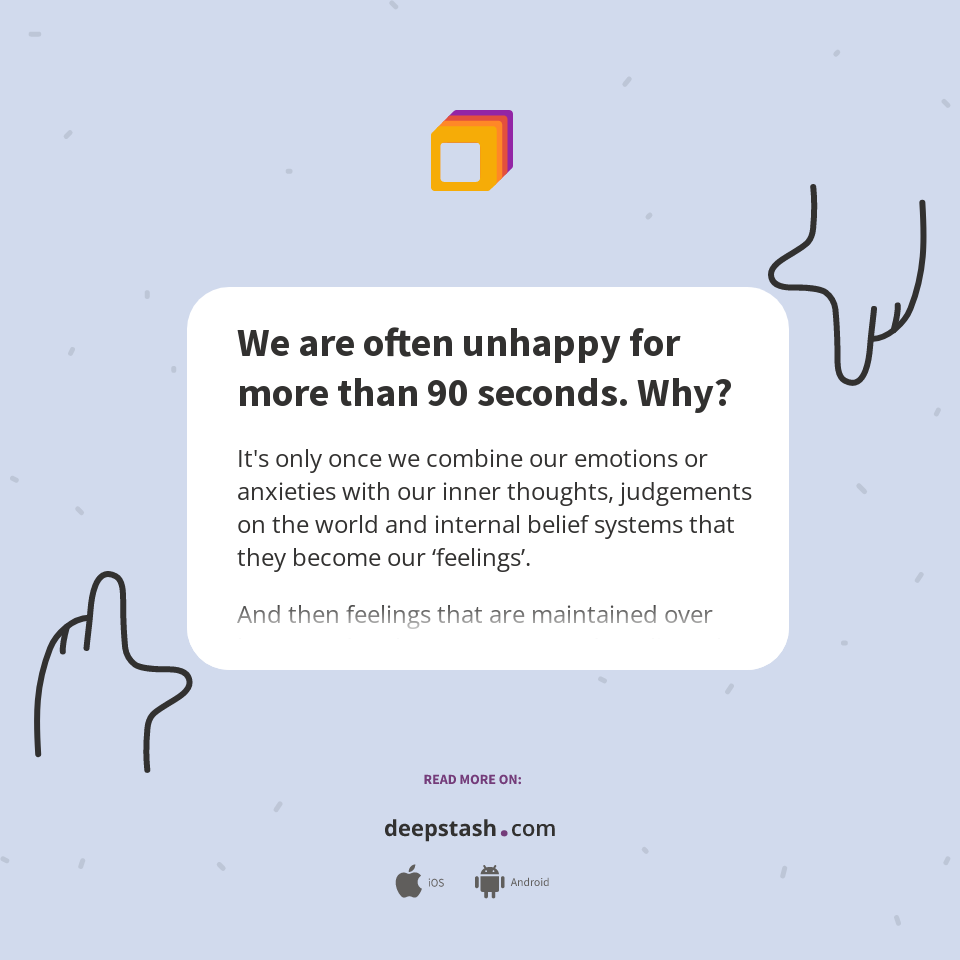 We are often unhappy for more than 90 seconds. Why? - Deepstash
