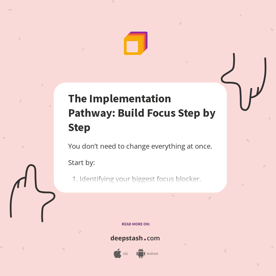 The Implementation Pathway: Build Focus Step by Step - Deepstash