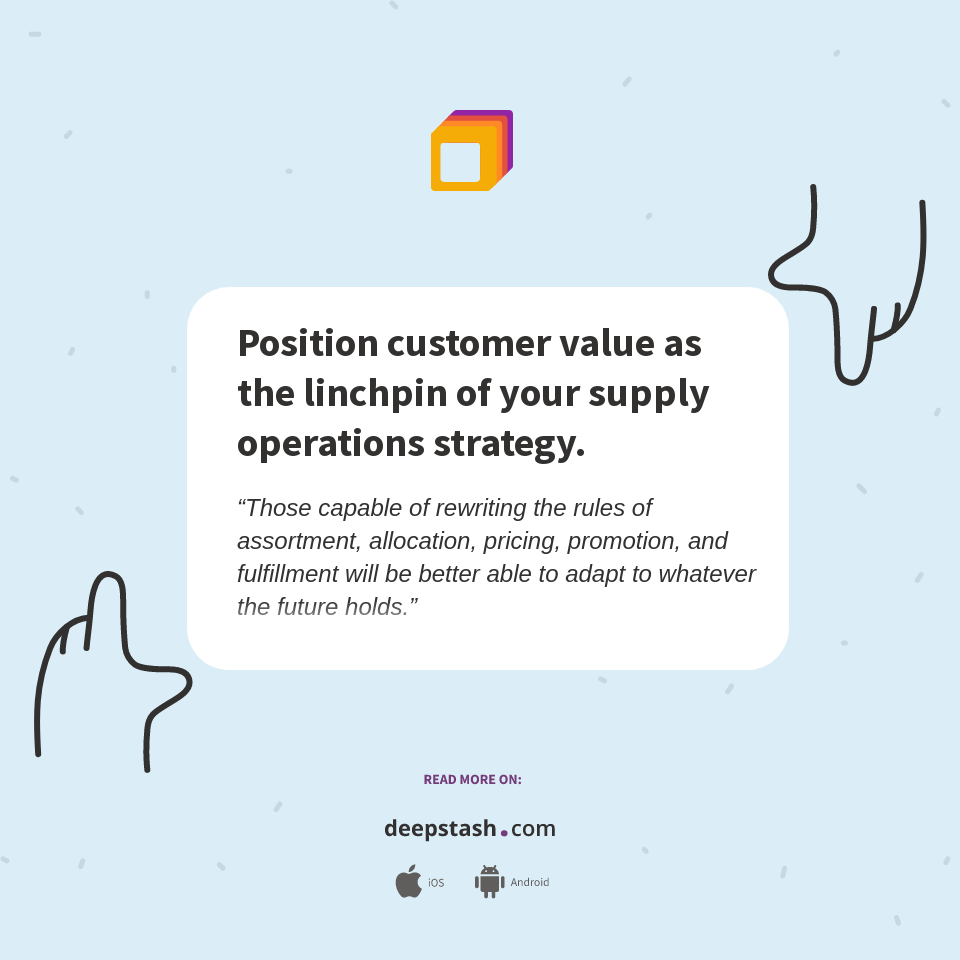 Position customer value as the linchpin of your supply operations strategy. - Deepstash