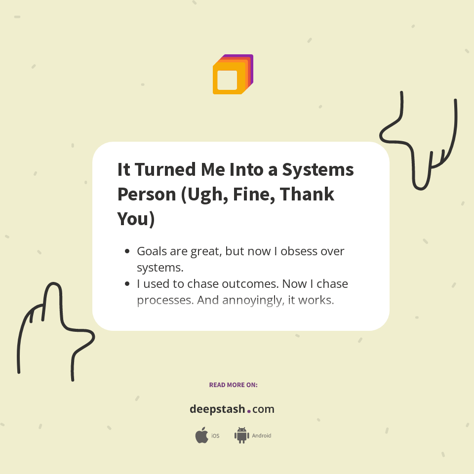 It Turned Me Into a Systems Person (Ugh, Fine, Thank You) - Deepstash