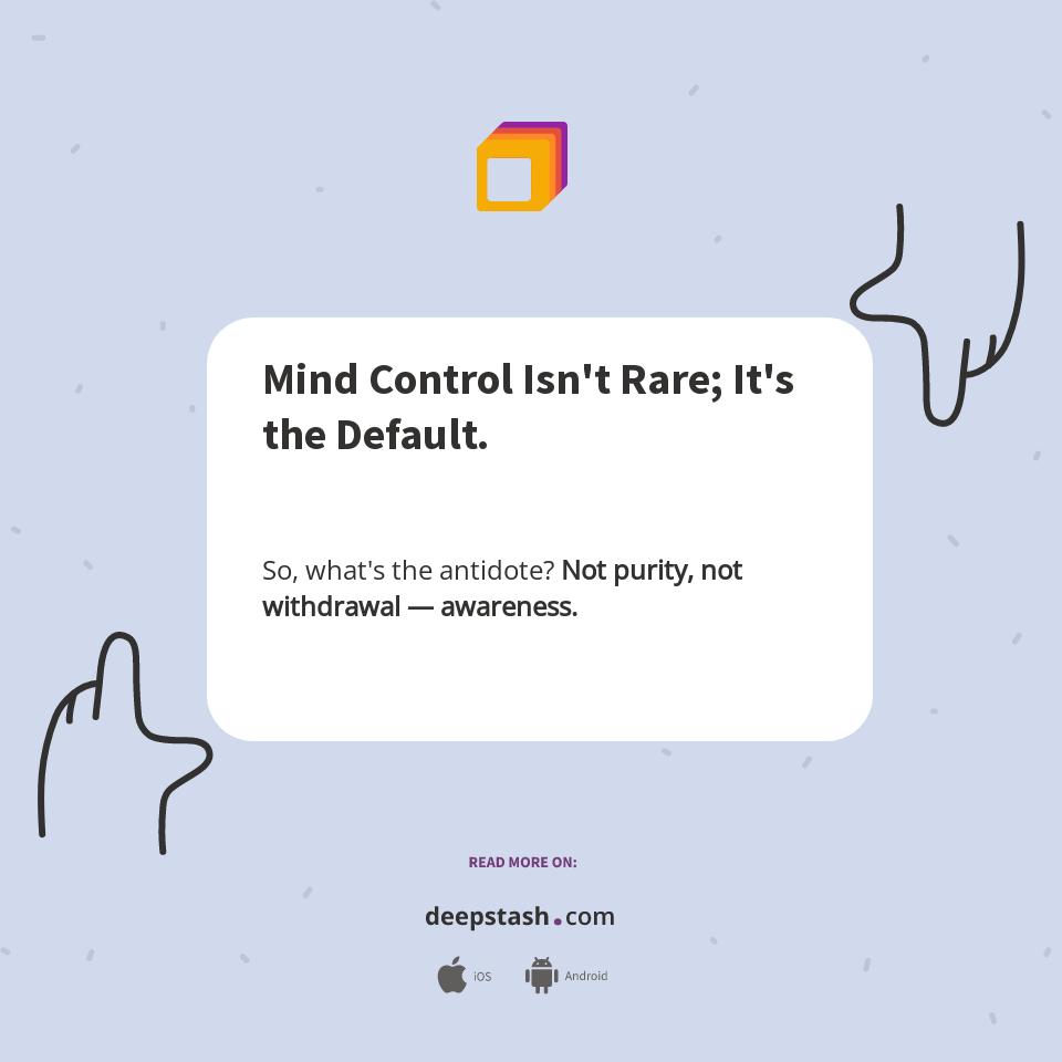Mind Control Isn't Rare; It's the Default. - Deepstash