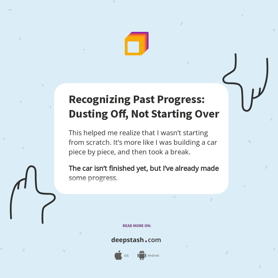 Recognizing Past Progress: Dusting Off, Not Starting Over - Deepstash