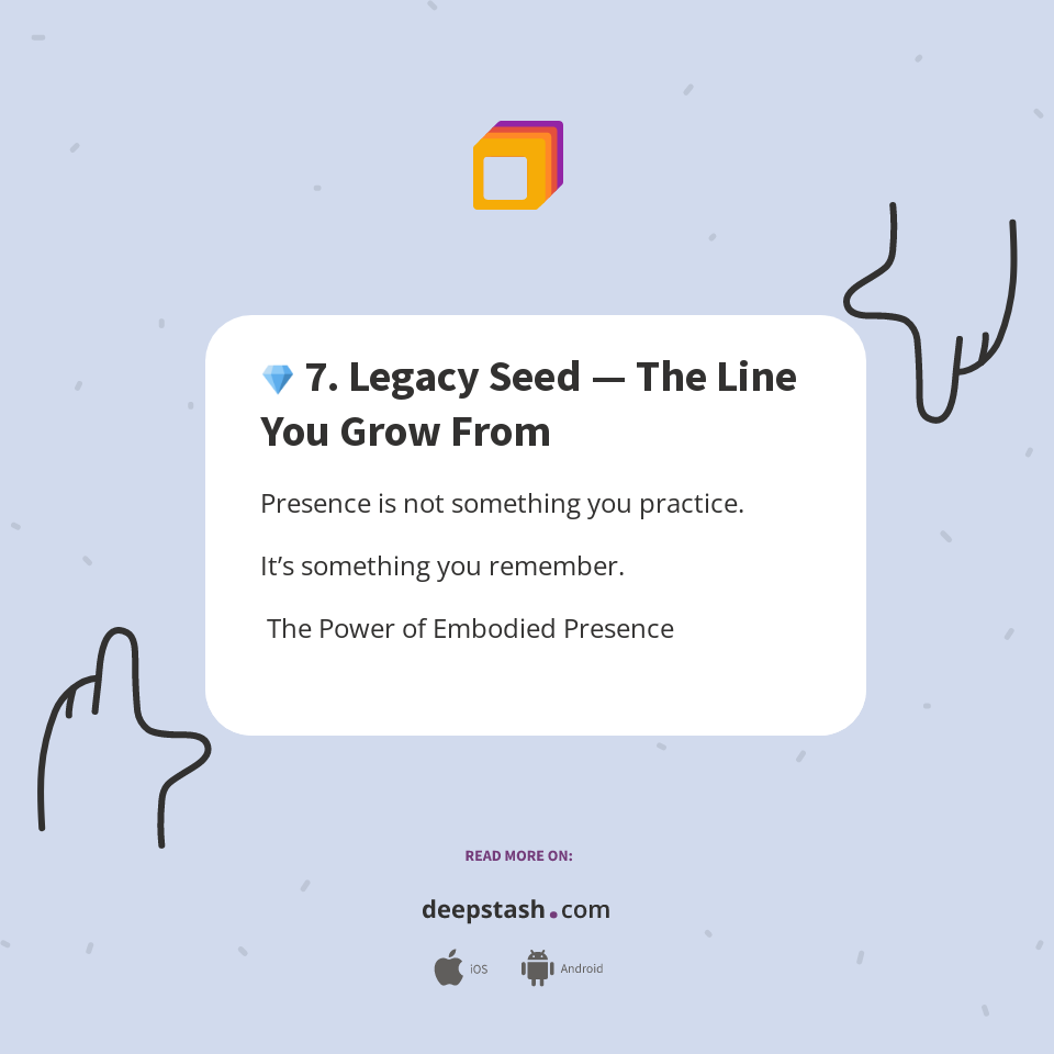 💎 7. Legacy Seed — The Line You Grow From - Deepstash