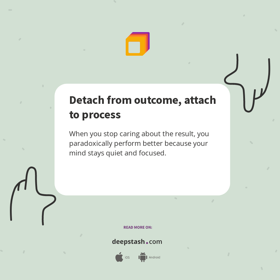 Detach from outcome, attach to process - Deepstash