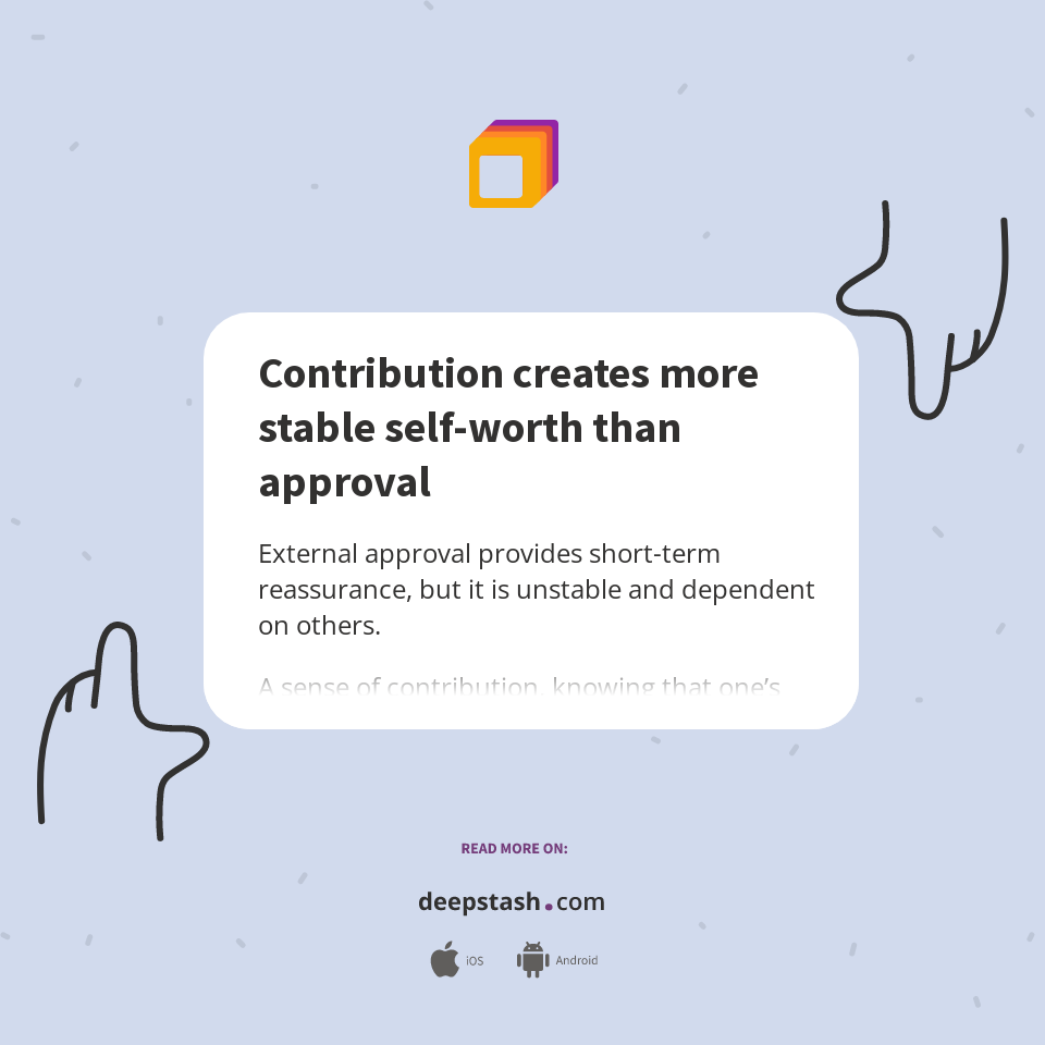 Contribution creates more stable self-worth than approval - Deepstash