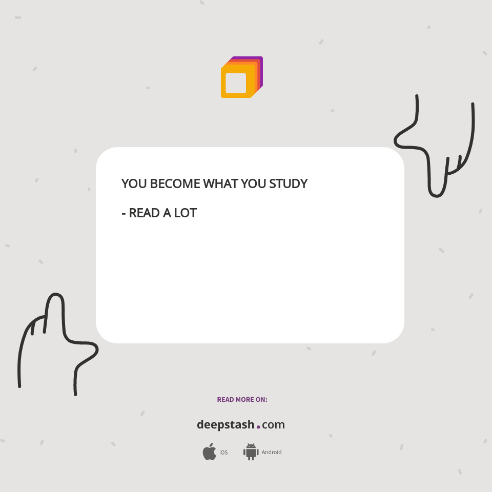 YOU BECOME WHAT YOU STUDY ... - Deepstash