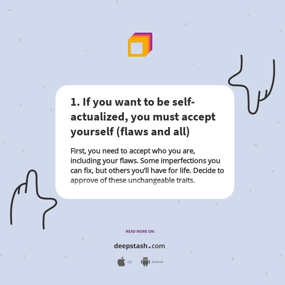 1. If you want to be self-actualized, you must accept yourself (flaws and all) - Deepstash