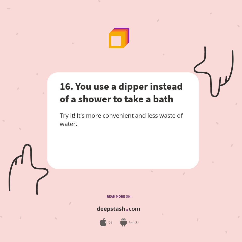 16. You use a dipper instead of a shower to take a bath - Deepstash