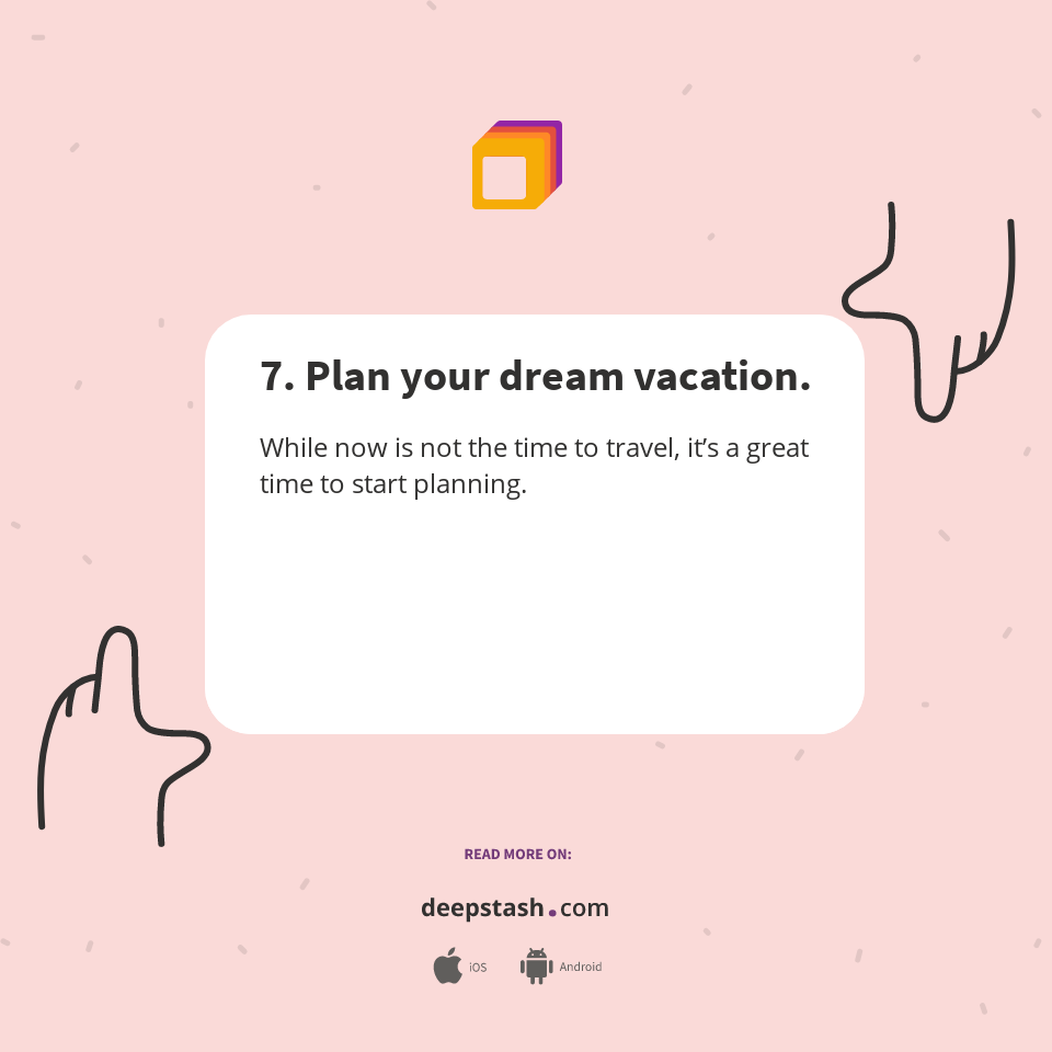 7. Plan your dream vacation. - Deepstash
