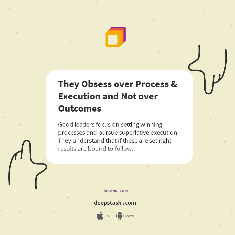 They Obsess over Process & Execution and Not over Outcomes - Deepstash