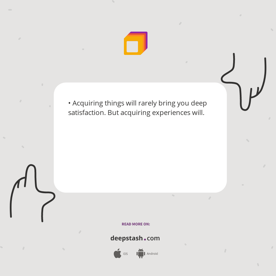 Acquiring things will rarely bring you deep satisfaction.... - Deepstash