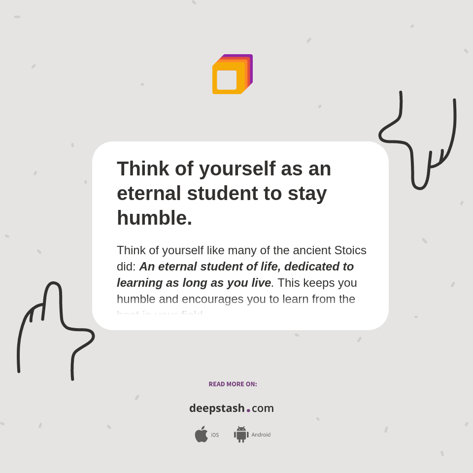 Think of yourself as an eternal student to stay humble. - Deepstash