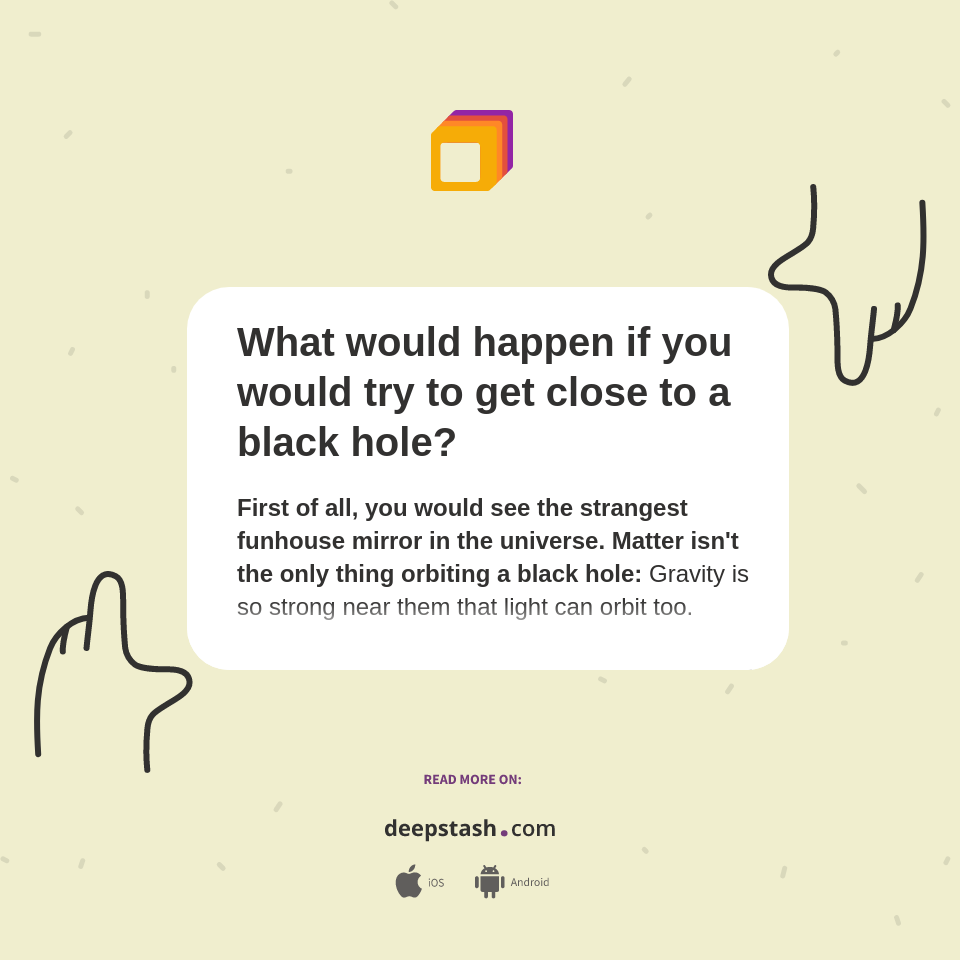 What would happen if you would try to get close to a black hole? - Deepstash