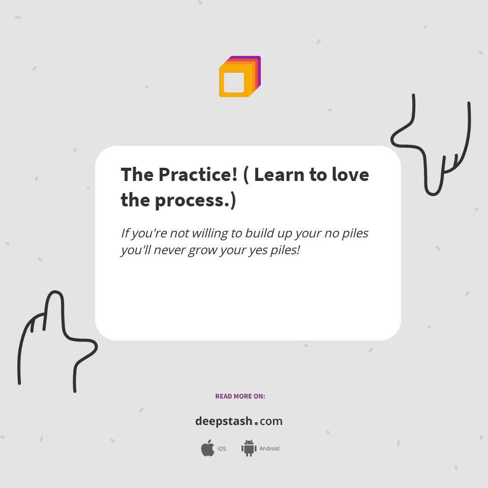 The Practice! ( Learn to love the process.) - Deepstash