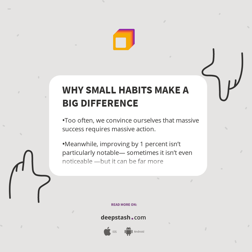 WHY SMALL HABITS MAKE A BIG DIFFERENCE - Deepstash